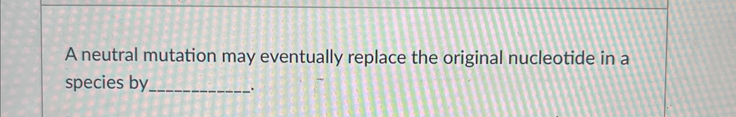 Solved A neutral mutation may eventually replace the | Chegg.com