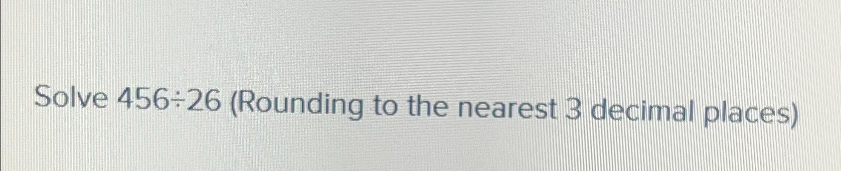 Solved Solve 456÷26 (Rounding to the nearest 3 ﻿decimal | Chegg.com