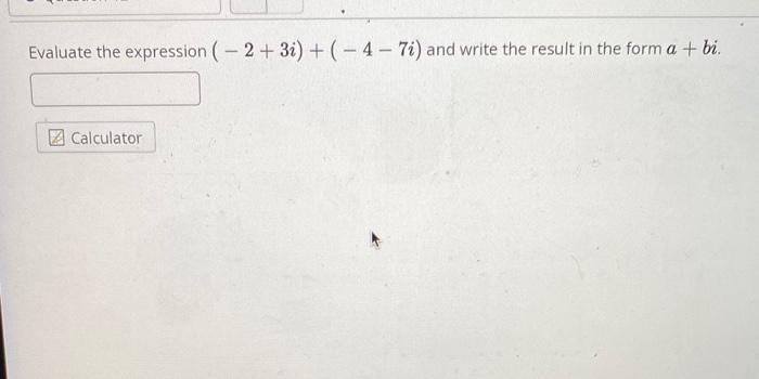 Solved Evaluate the expression ( - 2 + 3i) + (- 4 - 7i) and | Chegg.com