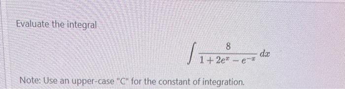 Solved Evaluate the integral ∫1+2ex−e−x8dx Note: Use an | Chegg.com