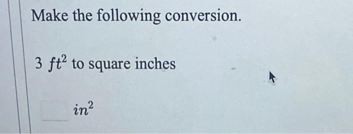 Solved Make the following conversion. 3ft2 to square inches | Chegg.com