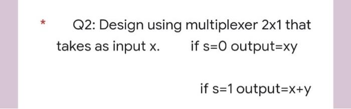 Solved * Q2: Design using multiplexer 2x1 that takes as | Chegg.com