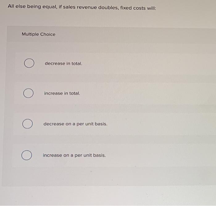 Solved All else being equal, if sales revenue doubles, fixed | Chegg.com