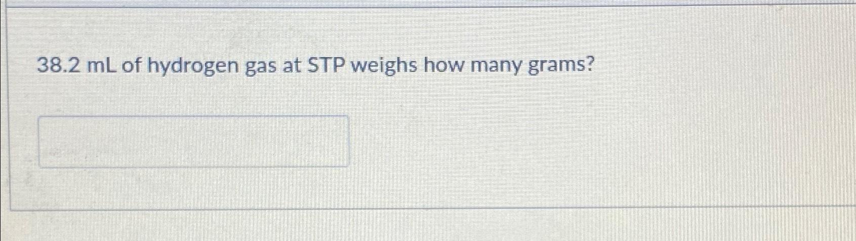 Solved 38.2 ﻿mL of hydrogen gas at STP weighs how many | Chegg.com