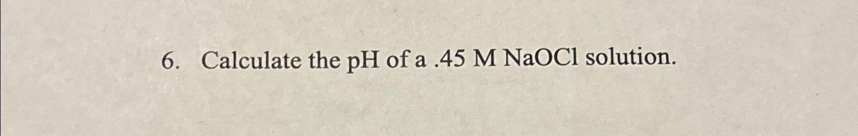 Solved Calculate the pH ﻿of a .45M ﻿NaOCl solution. | Chegg.com
