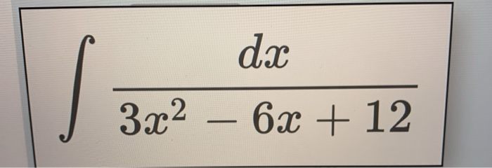 Solved dx 3x2 – 6x + 12 | Chegg.com