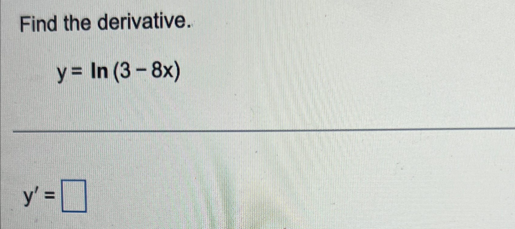 Solved Find the derivative.y=ln(3-8x)y'= | Chegg.com