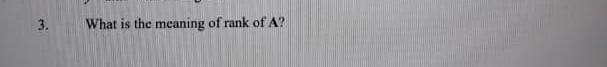 Solved 3. What is the meaning of rank of A? | Chegg.com