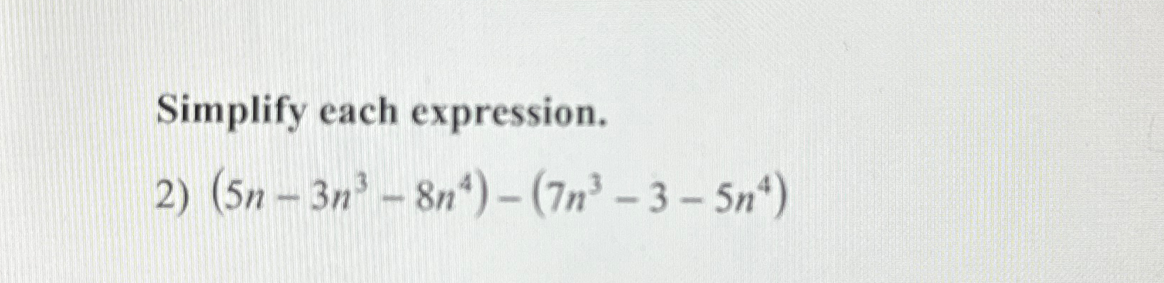 Solved Simplify each expression.(5n-3n3-8n4)-(7n3-3-5n4) | Chegg.com