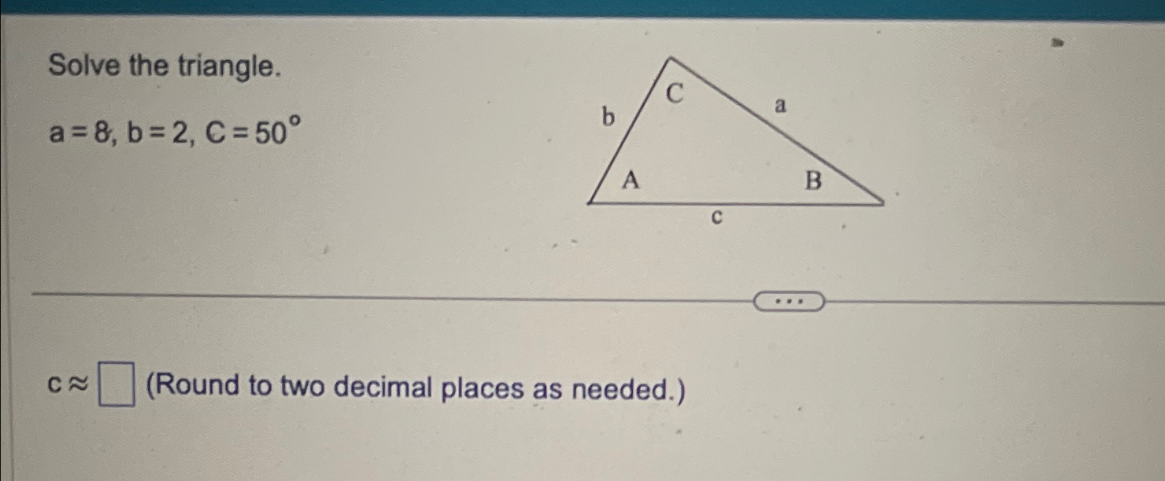 Solved Solve the triangle.a=8,b=2,C=50°c~~ (Round to two | Chegg.com