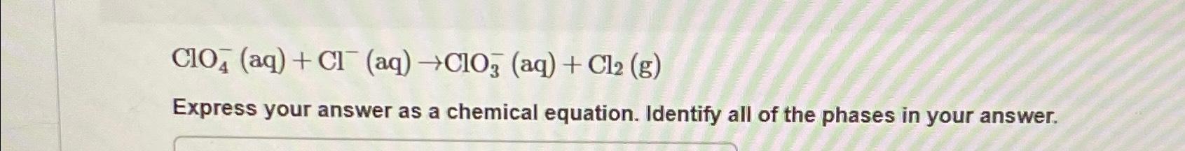 Solved ClO4-(aq)+Cl-(aq)→ClO3-(aq)+Cl2(g)Express your answer | Chegg.com