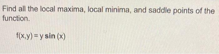 Solved Find all the local maxima, local minima, and saddle | Chegg.com