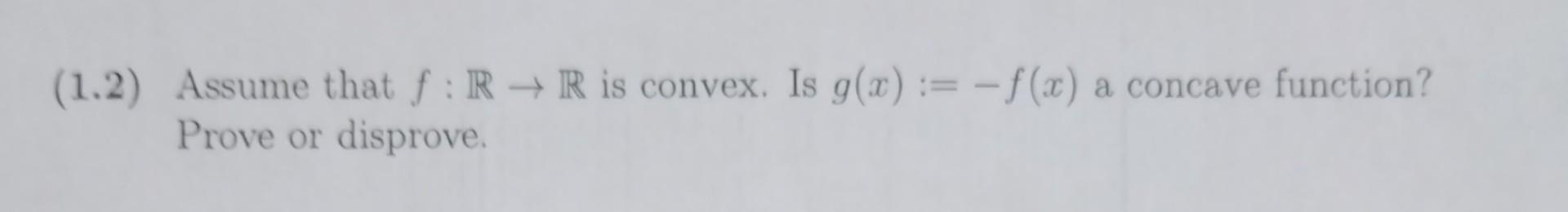 Solved (1.2) Assume that f:R→R is convex. Is g(x):=−f(x) a | Chegg.com