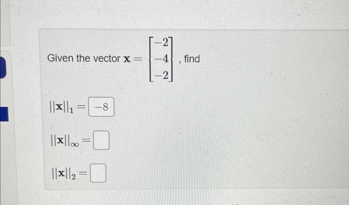 Solved Given the vector x=⎣⎡−2−4−2⎦⎤ ∥x∥1= ∥x∥∞= ∥x∥2= | Chegg.com
