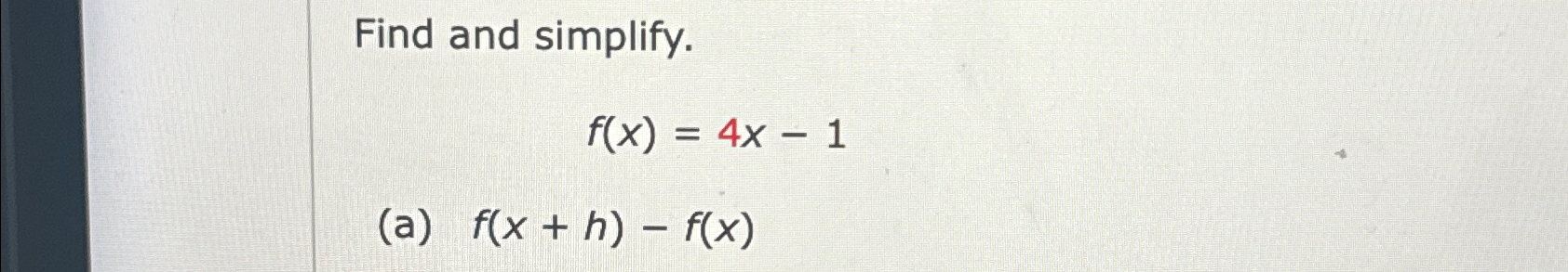 Solved Find and simplify.f(x)=4x-1(a) f(x+h)-f(x) | Chegg.com