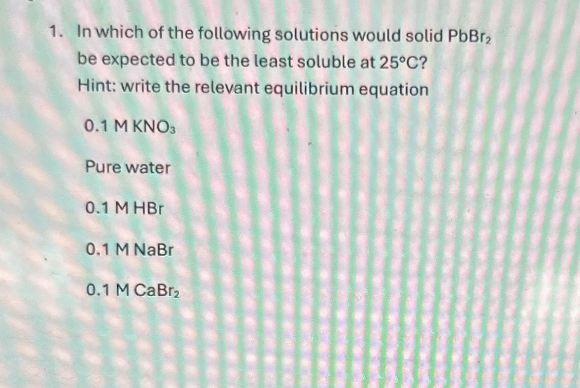 Solved In which of the following solutions would solid PbBr2 | Chegg.com