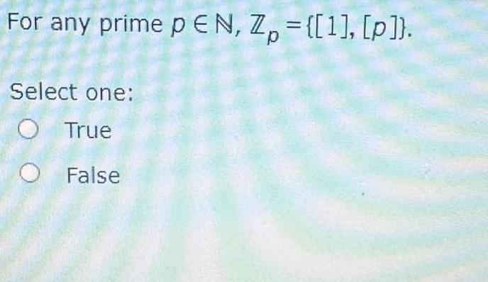 Solved For any prime pinN,Zp={[1],[p]}.Select one:TrueFalse | Chegg.com