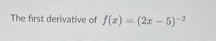 Solved The first derivative of f(x)=(2x−5)−2 | Chegg.com