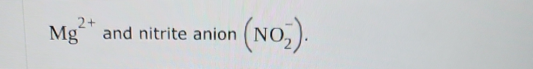 Solved Mg2+ ﻿and nitrite anion (NO2-). ﻿write the formulas | Chegg.com