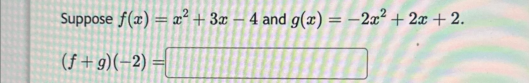Solved Suppose f(x)=x2+3x-4 ﻿and g(x)=-2x2+2x+2.(f+g)(-2)= | Chegg.com