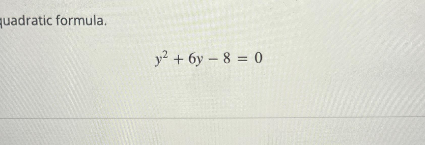 Solved uadratic formula.y2+6y-8=0 | Chegg.com
