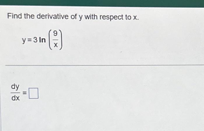 Solved Find the derivative of y with respect to x. y=3ln(x9) | Chegg.com