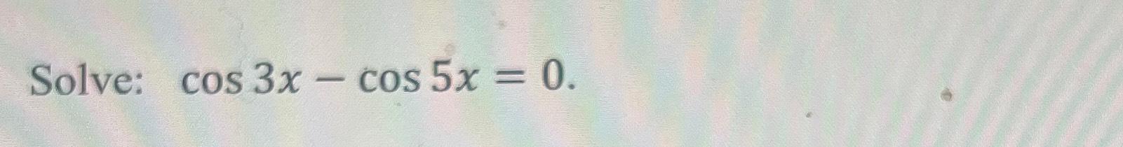 Solved Solve: cos3x-cos5x=0 | Chegg.com