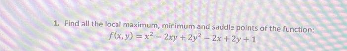 Solved 1. Find all the local maximum, minimum and saddle | Chegg.com