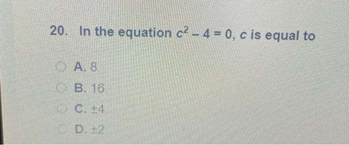 Solved 20. In the equation c2−4=0,c is equal to A. 8 B. 16 | Chegg.com
