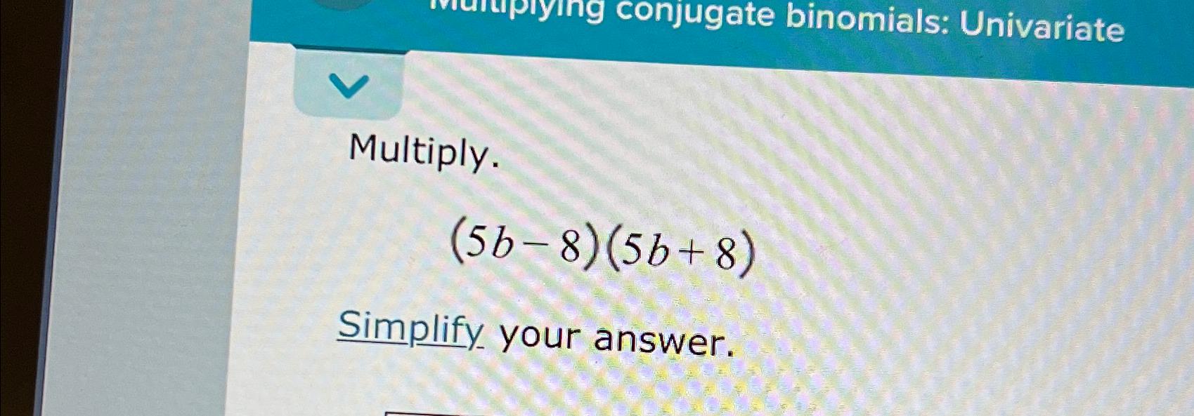 Solved Multiply.(5b-8)(5b+8)Simplify your answer. | Chegg.com