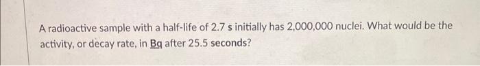 Solved A radioactive sample with a half-life of 2.7 s | Chegg.com
