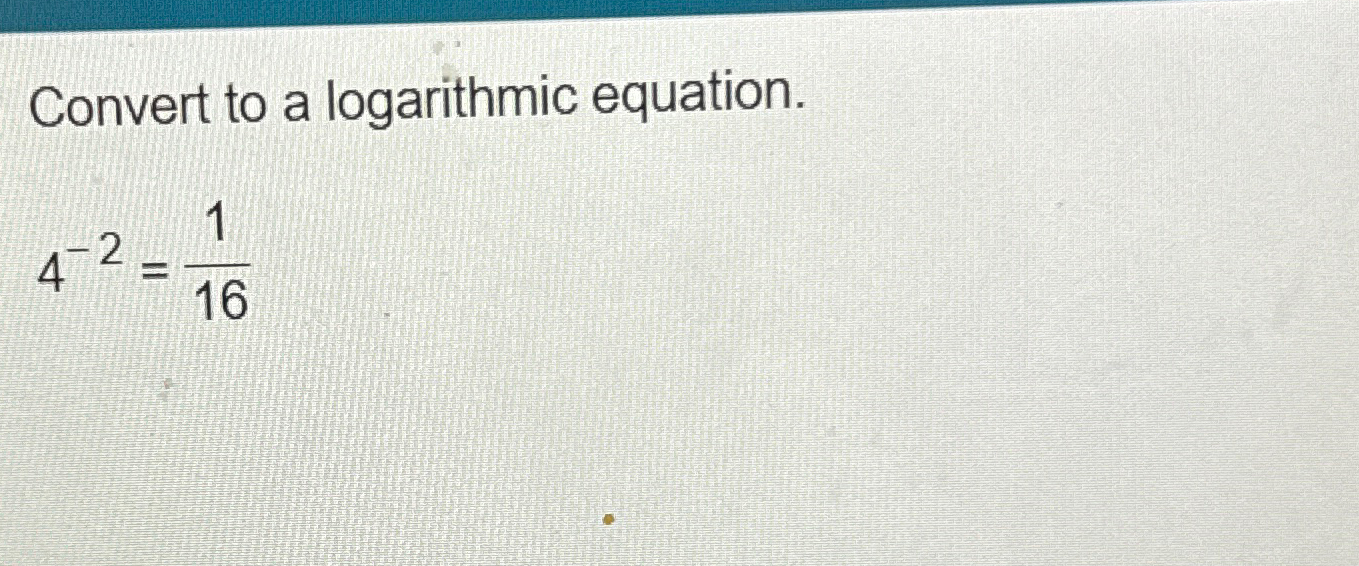 Solved Convert to a logarithmic equation.4-2=116 | Chegg.com