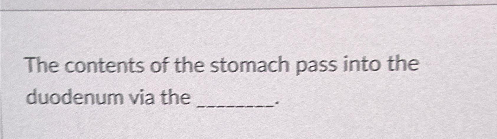 Solved The contents of the stomach pass into the duodenum | Chegg.com