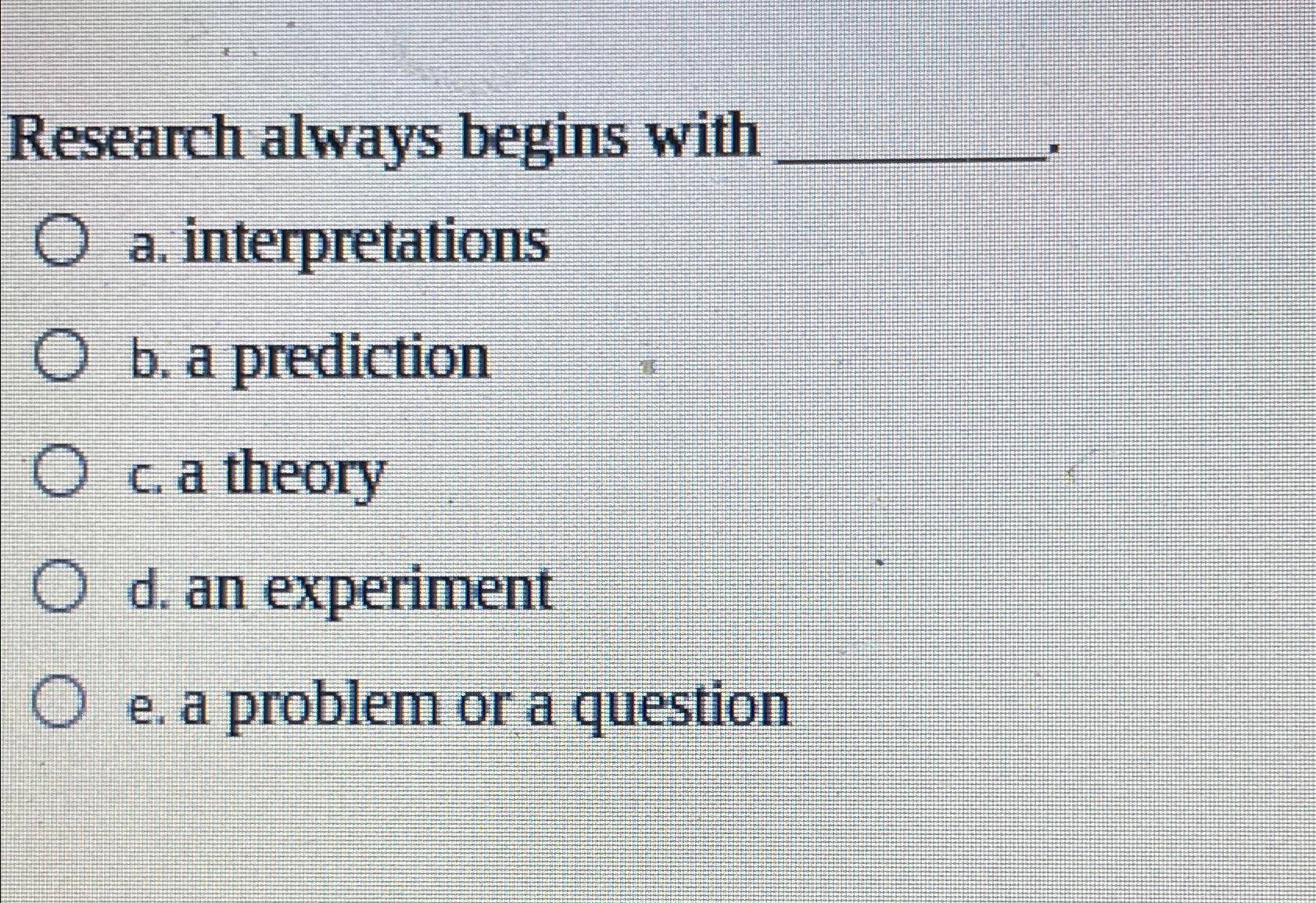 Solved Research always begins witha. ﻿interpretationsb. ﻿a | Chegg.com