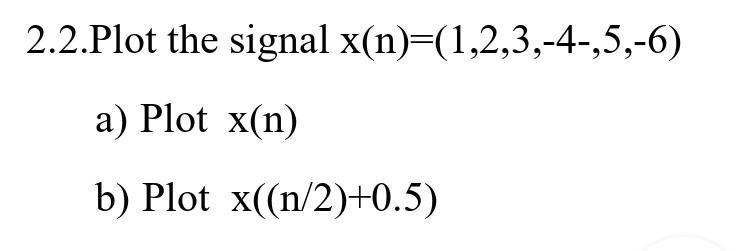 Solved 2.2.Plot the signal x(n)=(1,2,3,-4-,5,-6) a) Plot | Chegg.com