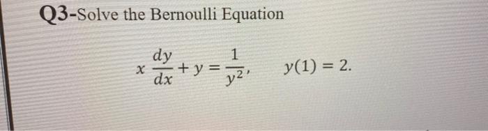 Solved Q3-Solve the Bernoulli Equation dy 1 dx+y=, y(1) = 2. | Chegg.com