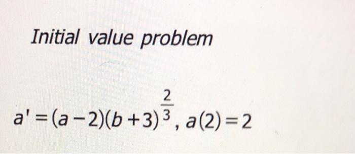 Solved Initial value problem a′=(a−2)(b+3)32,a(2)=2 | Chegg.com