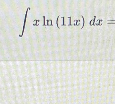 Solved ∫﻿﻿xln(11x)dx= | Chegg.com