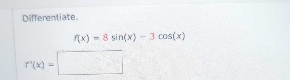 Solved Differentiate.f(x)=8sin(x)-3cos(x)f'(x)= | Chegg.com
