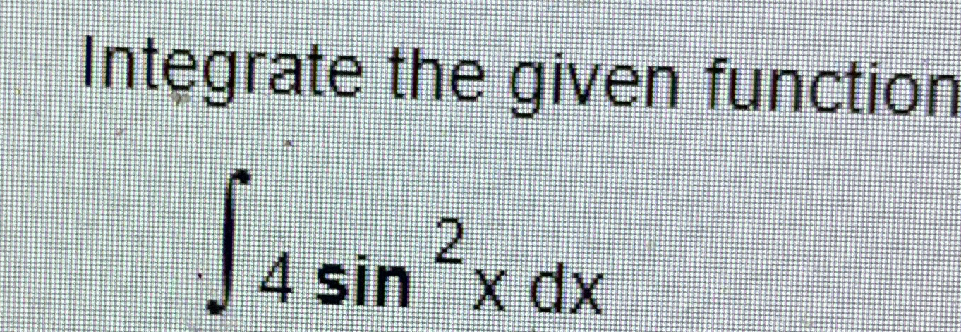 Solved Integrate the given function∫﻿﻿4sin2xdx | Chegg.com