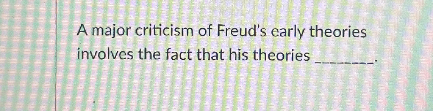 Solved A major criticism of Freud's early theories involves | Chegg.com