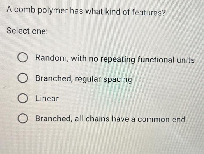 Solved A comb polymer has what kind of features? Select one: | Chegg.com