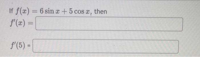 Solved If f(x)=6sinx+5cosx, the f′(x)= f′(5) | Chegg.com