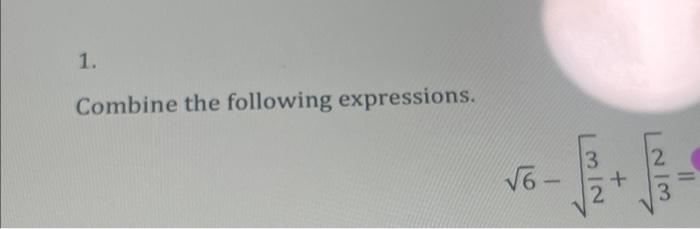 Solved 1. Combine the following expressions. 2 V6- 2 3 | Chegg.com