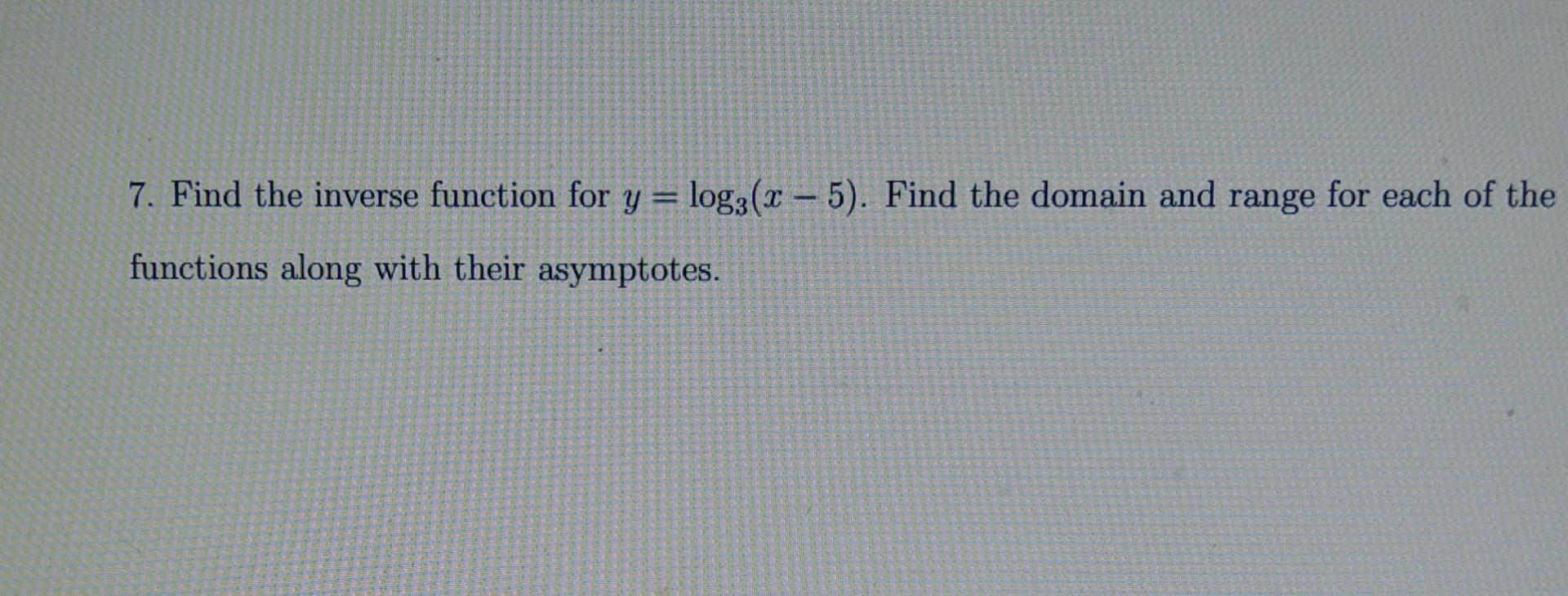 Solved 7. Find the inverse function for y=log3(x−5). Find | Chegg.com