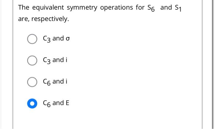 Solved The equivalent symmetry operations for S6 and S1 are, | Chegg.com