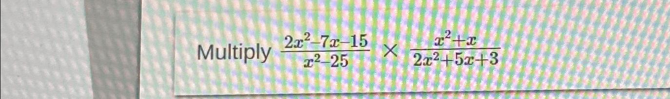 Solved Multiply 2x2-7x-15x2-25×x2+x2x2+5x+3 | Chegg.com