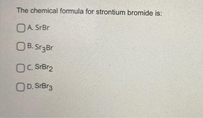 Solved The chemical formula for strontium bromide is: OA. | Chegg.com