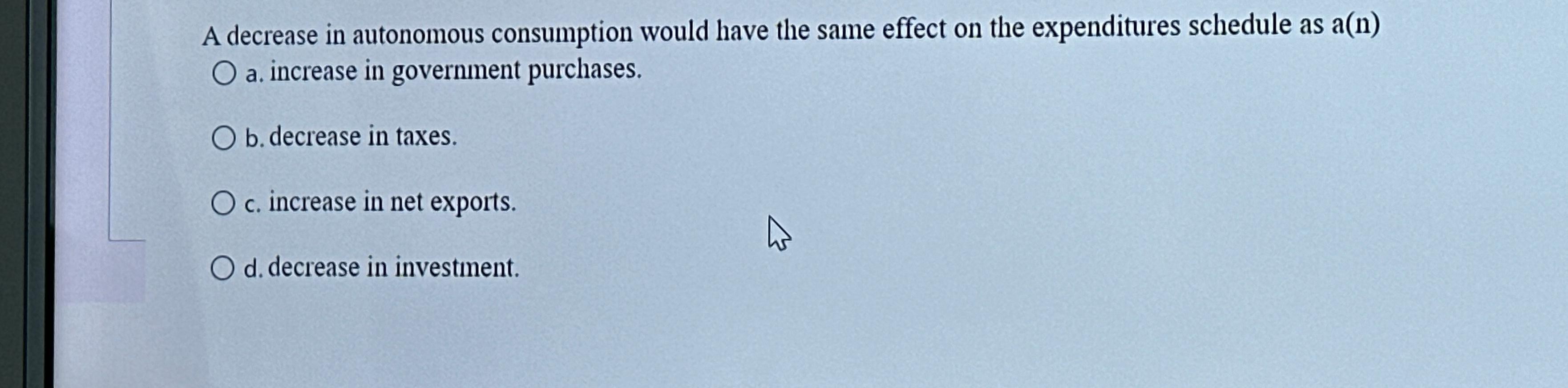 Solved A decrease in autonomous consumption would have the | Chegg.com