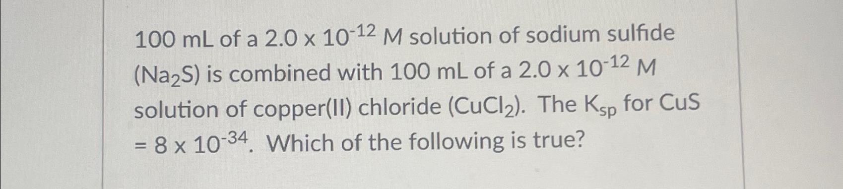 Solved 100mL ﻿of a 2.0×10-12M ﻿solution of sodium sulfide | Chegg.com